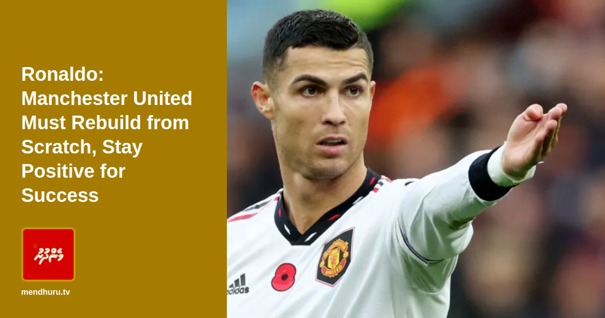 Ronaldo: Manchester United Must Rebuild From Scratch, Stay Positive For ...